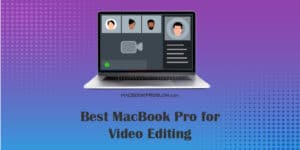Best MacBook Pro for Video Editing [With a Buyer's Guide 2024]